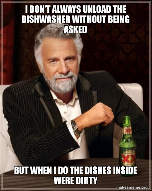 I DON’T ALWAYS UNLOAD THE DISHWASHER WITHOUT BEING ASKED BUT WHEN I DO THE DISHES INSIDE WERE ...