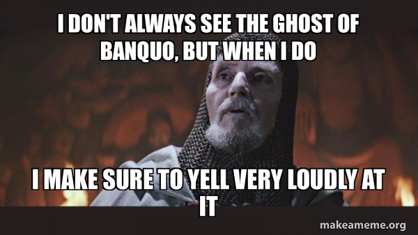 I don't always see the ghost of Banquo, but when i do I make sure to ...