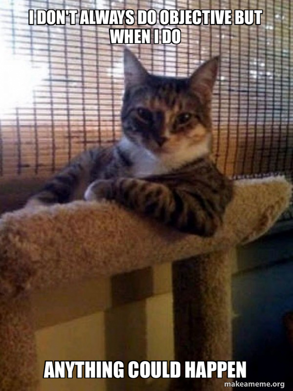 I don't Always do objective but when I do anything could happen - The ...