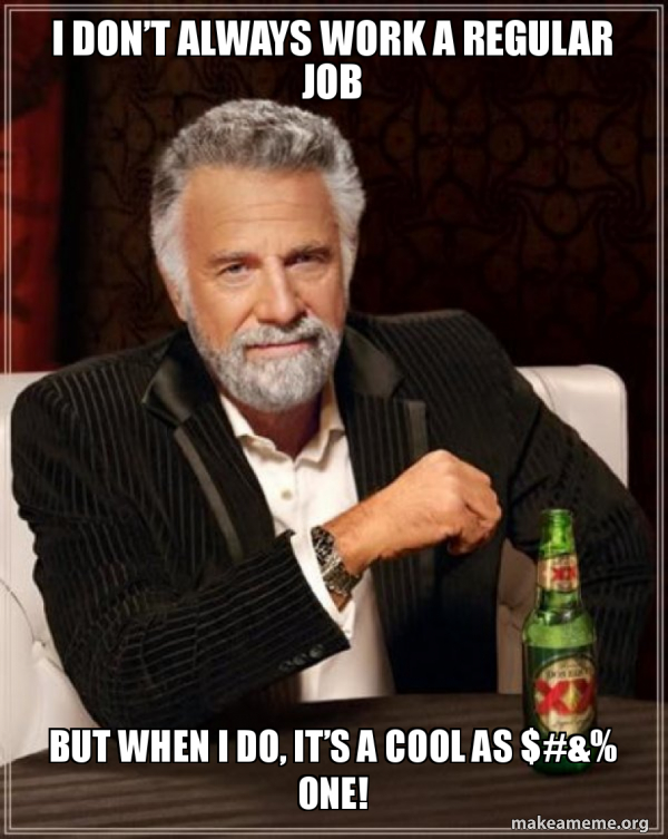 I donâ€™t always work a regular job But when I do, itâ€™s a cool as ...