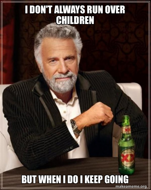 I Don't Always Run Over Children But When I Do I Keep Going - The Most ...