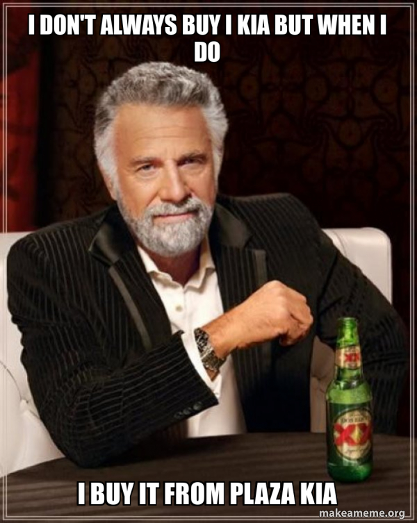 I don't always buy I Kia but when I do I buy it from plaza kia - The ...