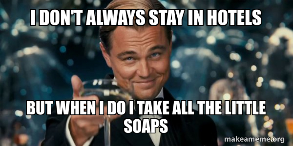 I don't always stay in hotels But when i do I take all the little soaps ...