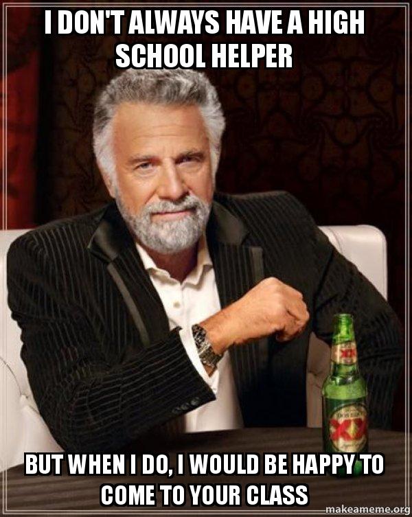 I DON'T ALWAYS HAVE A HIGH SCHOOL HELPER BUT WHEN I DO, I WOULD BE ...