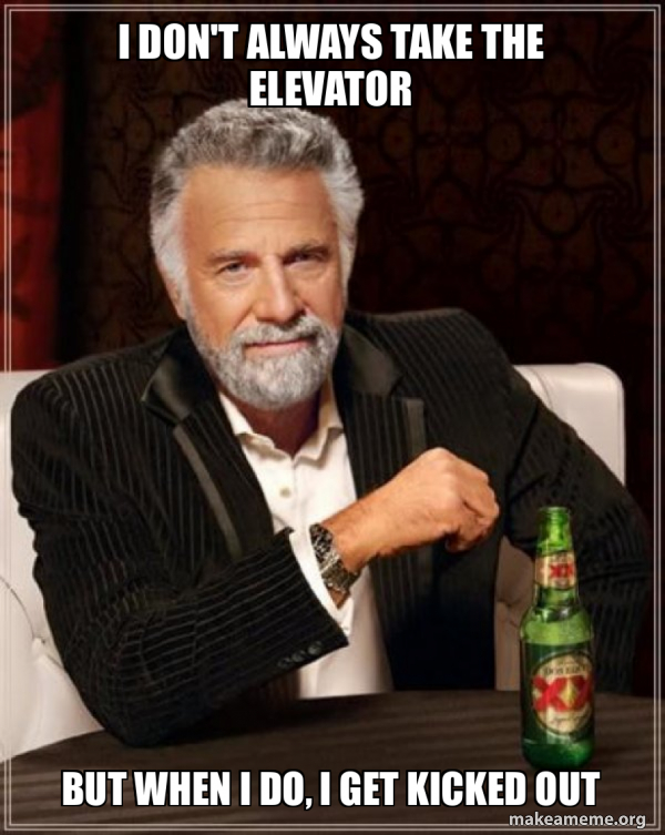 I don't always take the elevator but when I do, I get kicked out - The ...