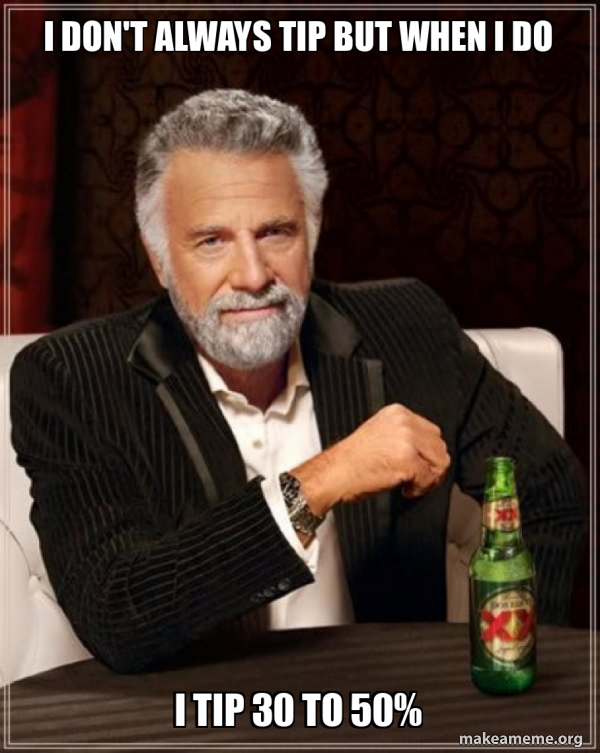 I don't always tip but when i do I tip 30 to 50% - The Most Interesting ...