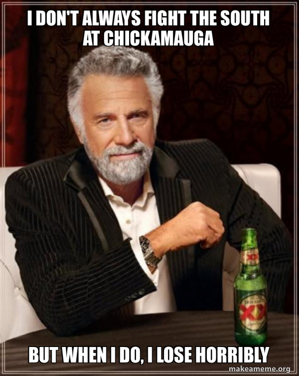 I don't always fight the south at Chickamauga But when i do, i lose ...
