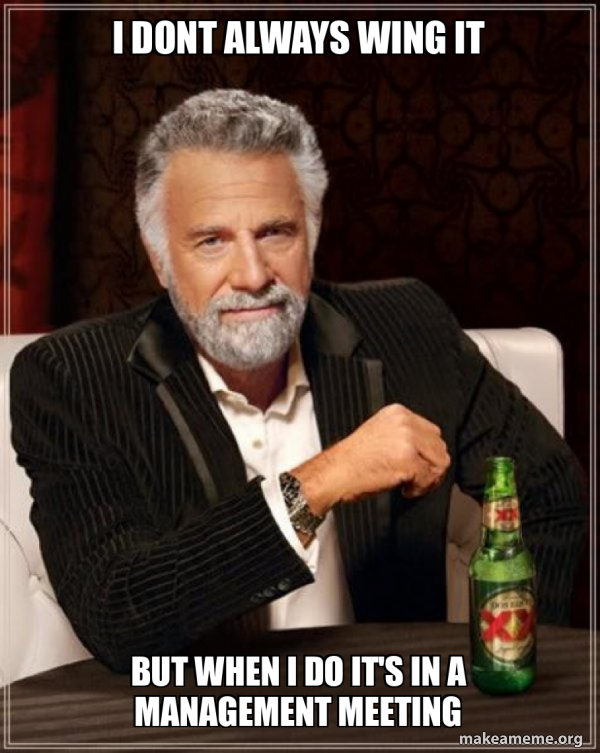 I dont always wing it but when I do it's in a management meeting - The ...