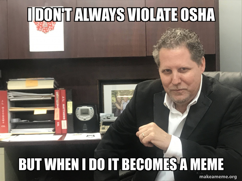 I don't always violate osha but when I do it becomes a meme Meme Generator
