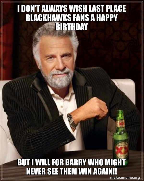 I don’t always wish last place blackhawks fans a Happy birthday But i ...
