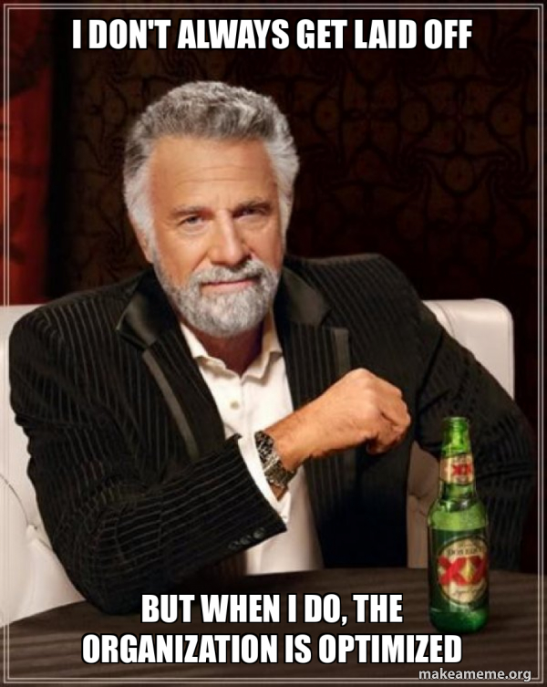 I DON'T ALWAYS GET LAID OFF BUT WHEN I DO, THE ORGANIZATION IS ...