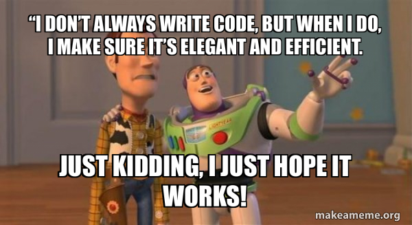 “I don’t always write code, but when I do, I make sure it’s elegant and efficient. Just kidding ...