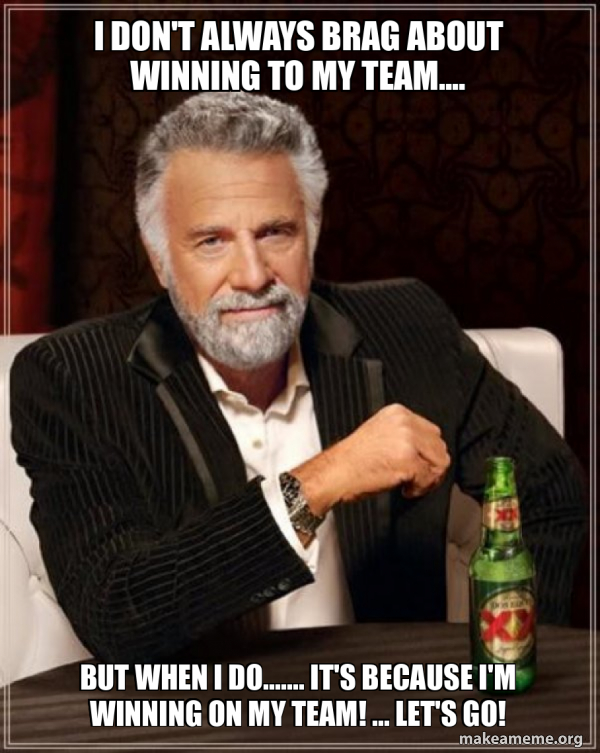 I don't always brag about winning to my team.... But when I do ...