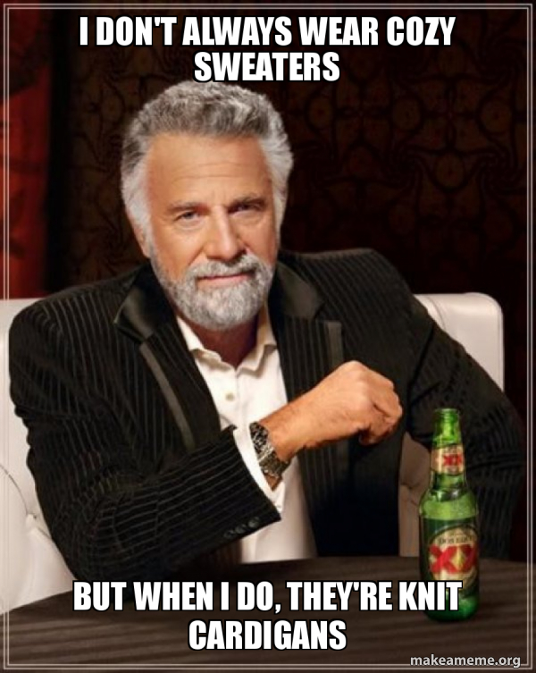 I don't always wear cozy sweaters But when I do, they're knit cardigans ...