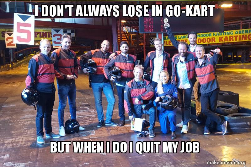 i don't always lose in go-kart but when i do i quit my job Meme Generator