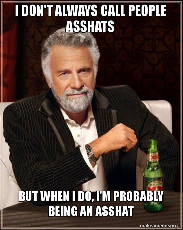 I don't always call people asshats But when I do, I'm probably being an ...