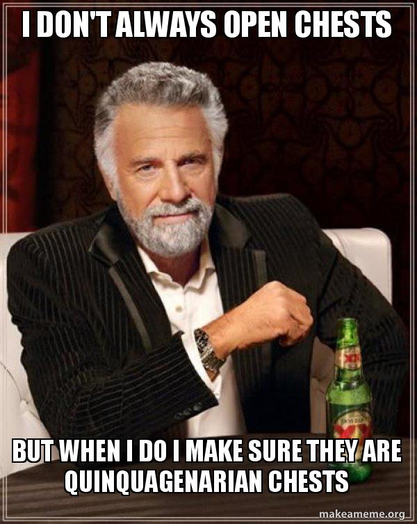 I don't always open chests But when i do i make sure they are ...