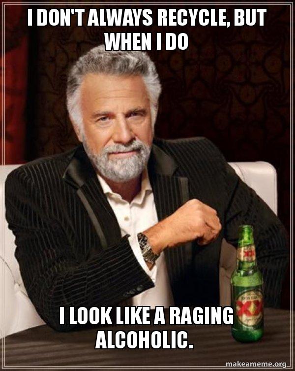 I don't always recycle, but when I do I look like a raging alcoholic ...