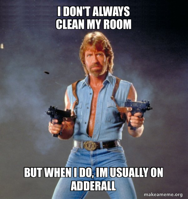 I DON'T ALWAYS CLEAN MY ROOM But when i do, im usually on adderall ...