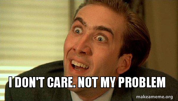 I don't care. Not my problem - Sarcastic Nicholas Cage Meme Generator