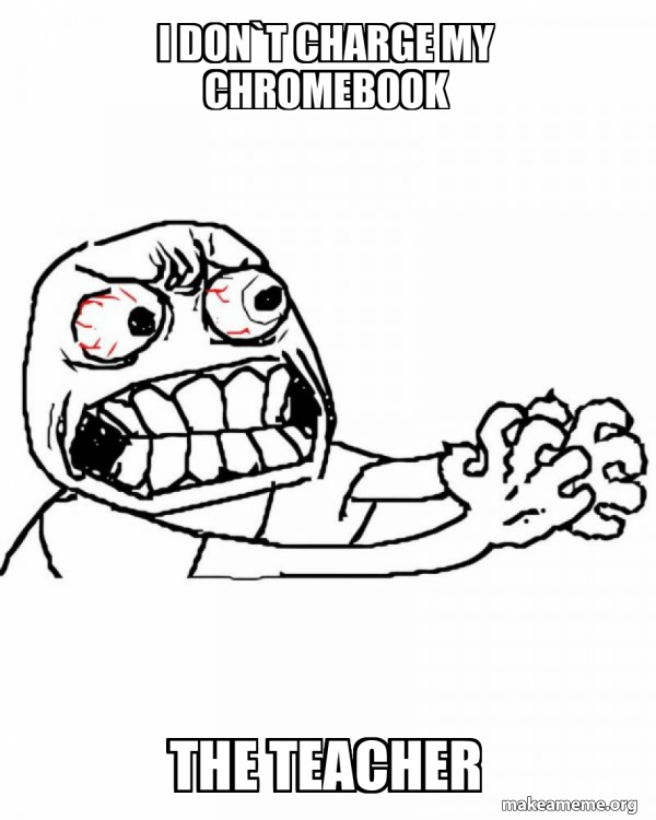I don`t charge my chromebook the teacher - Angry Meme Generator