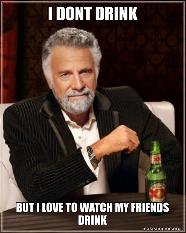 I DONT DRINK BUT I LOVE TO WatCH My FRIENDS DRINk - The Most ...