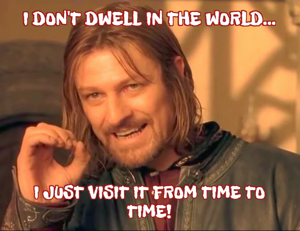 i don't dwell in the world... i just visit it from time to time! - One ...