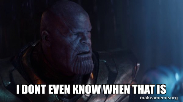 i dont even know when that is - Thanos - Impossible Meme Generator