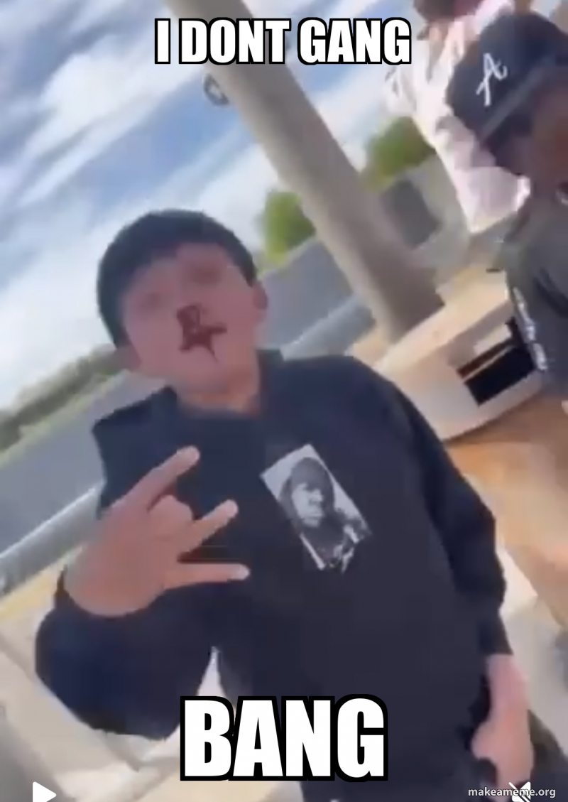 I dont gang BANG Meme Generator