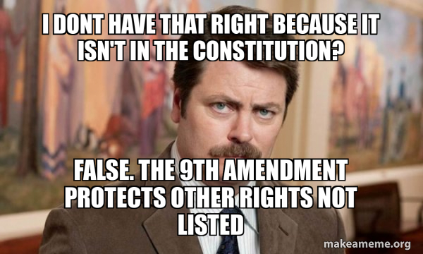 i dont have that right because it isn't in the constitution? false. the ...
