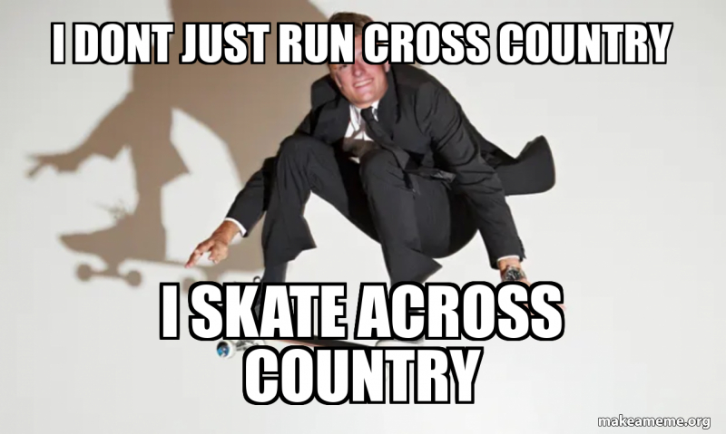 I DONT JUST RUN CROSS COUNTRY I SKATE ACROSS COUNTRY Meme Generator
