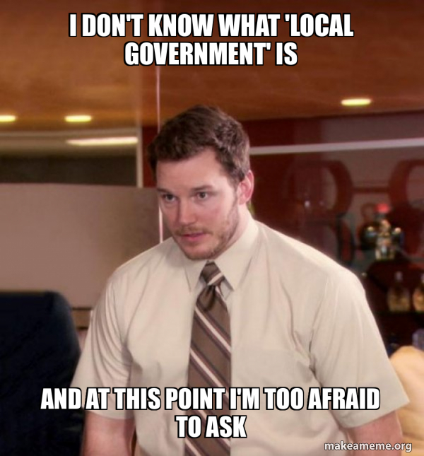 I don't know what 'local government' is and at this point I'm too ...