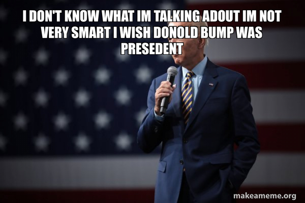 I don't know what im talking adout im not very smart I wish donold bump ...