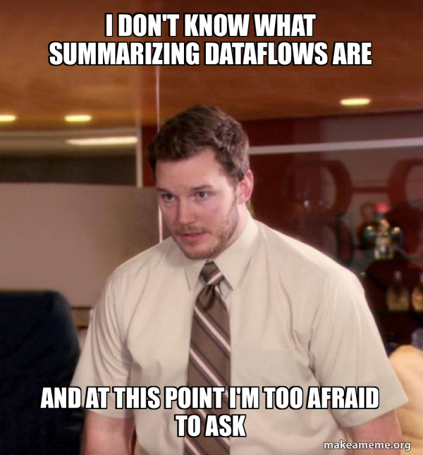 I don't know what summarizing dataflows are and at this point i'm too ...