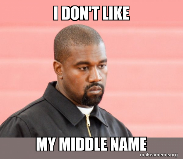 I don't like my middle name - Kanye West Meme Generator