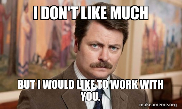 I DON'T LIKE MUCH BUT I WOULD LIKE TO WORK WITH YOU. - Ron Swanson : I ...