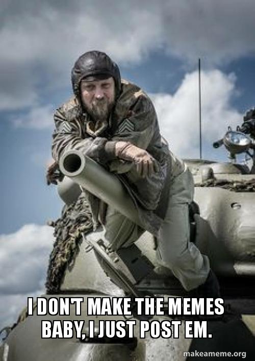 I don't make the memes baby, i just post em. Meme Generator