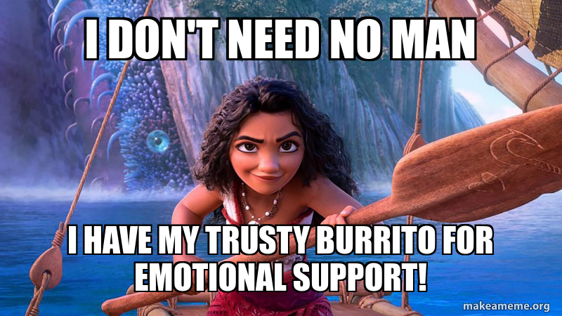 I don't need no man I have my trusty burrito for emotional support ...