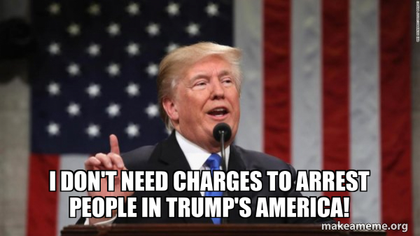 i don't need charges to arrest people in trump's america! - Donald ...