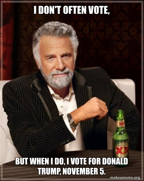 I don't often vote, but when I do, I vote for Donald Trump, November 5 ...