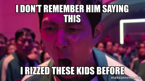 I don't remember him saying this I rizzed these kids before - I've ...