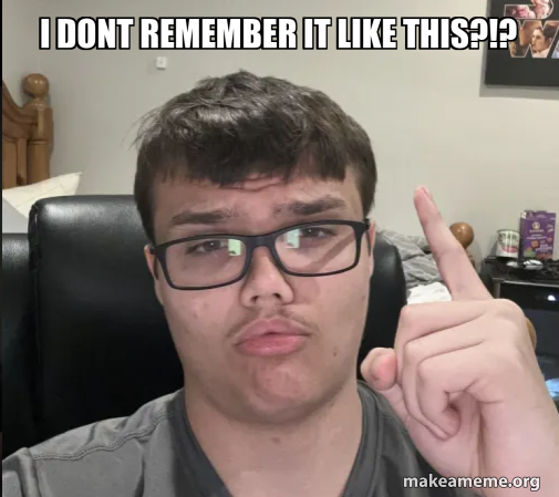 I DONT REMEMBER IT LIKE THIS?!? Meme Generator