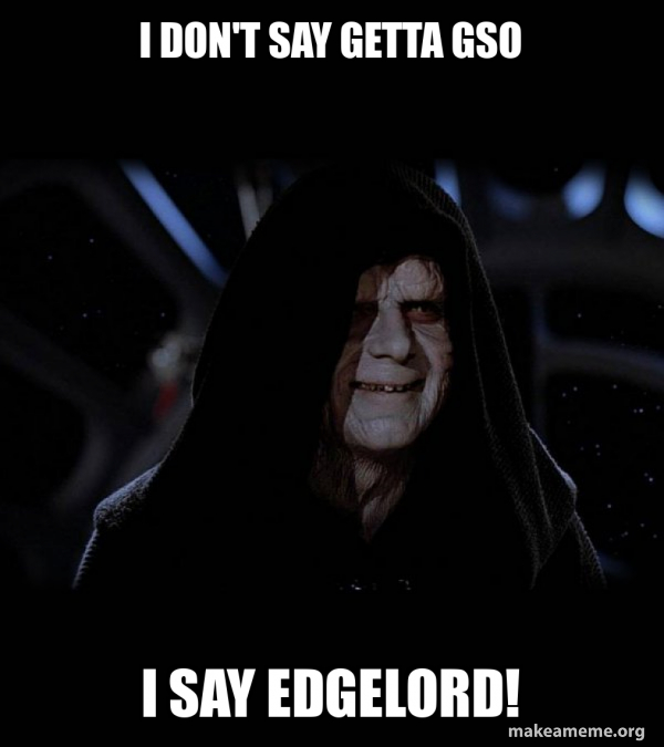 I don't say getta GSO I say Edgelord! - Sith Lord Meme Generator