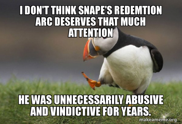 I don't think Snape's redemtion arc deserves that much attention He was ...