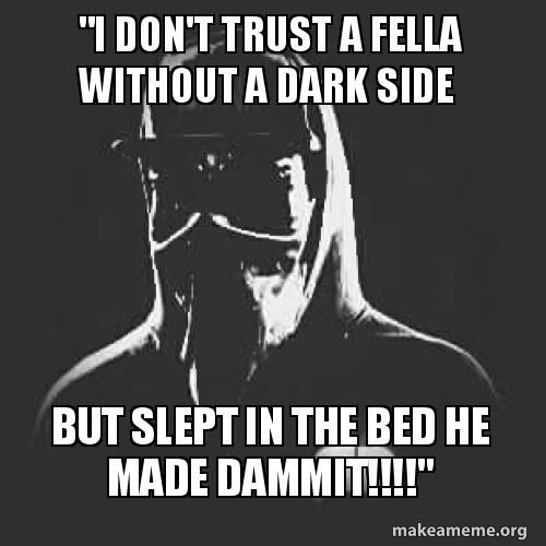 "I DON'T TRUST A FELLA WITHOUT A DARK SIDE BUT SLEPT IN THE BED HE MADE ...