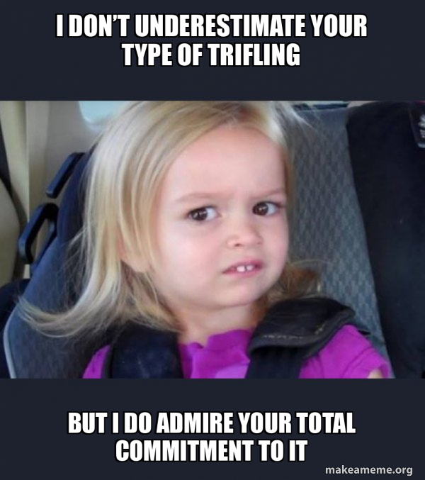 I Don’t Underestimate Your Type of Trifling But I Do Admire Your Total ...