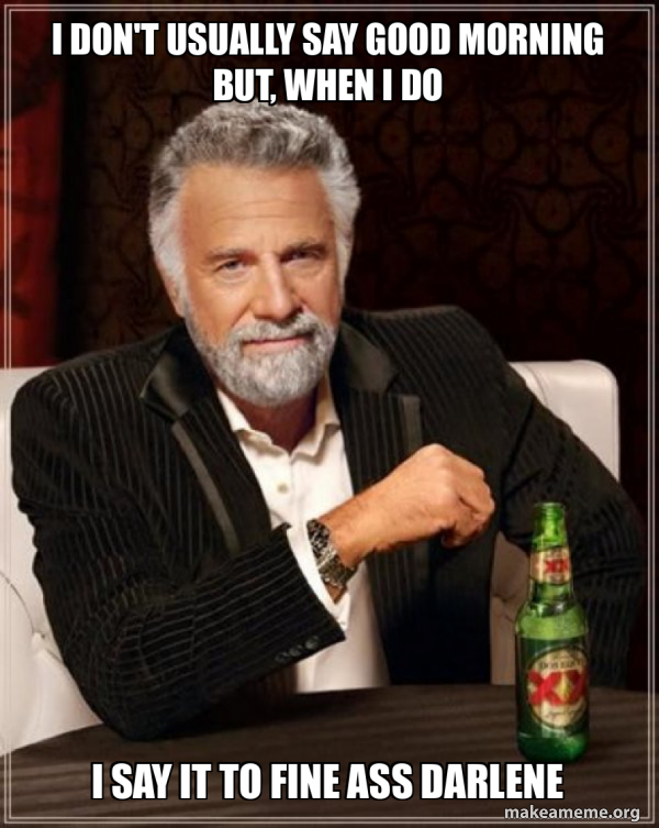 I don't usually say GOOD Morning BUT, when I do I say it to Fine Ass ...