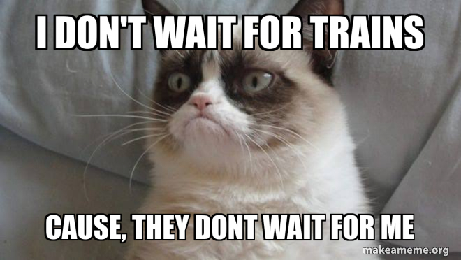 I don't wait for trains Cause, they dont Wait for me Meme Generator