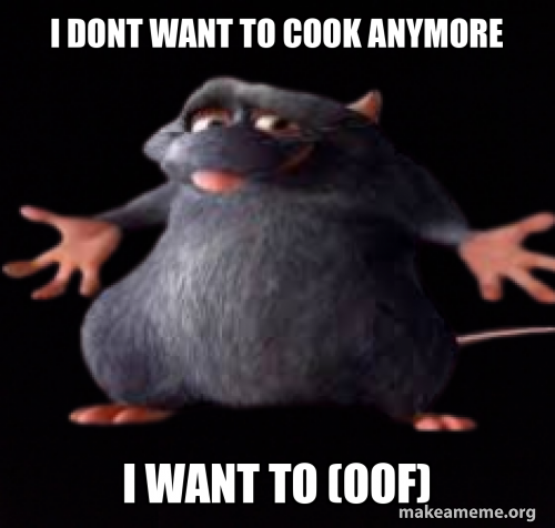 i dont want to cook anymore i want to (oof) Meme Generator