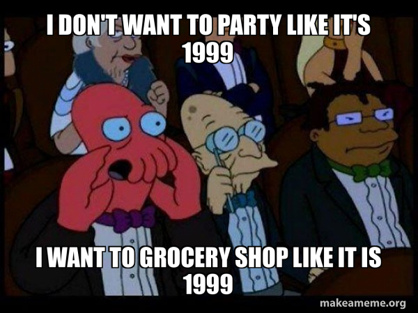 I don't want to party like it's 1999 I want to grocery shop like it is ...